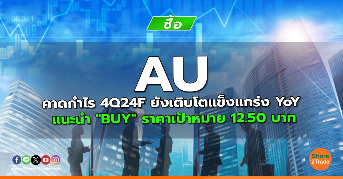 AU คาดกำไร 4Q24F ยังเติบโตแข็งแกร่ง YoY แนะนำ "BUY" ราคาเป้าหมาย 12.50 บาท | Share2Trade